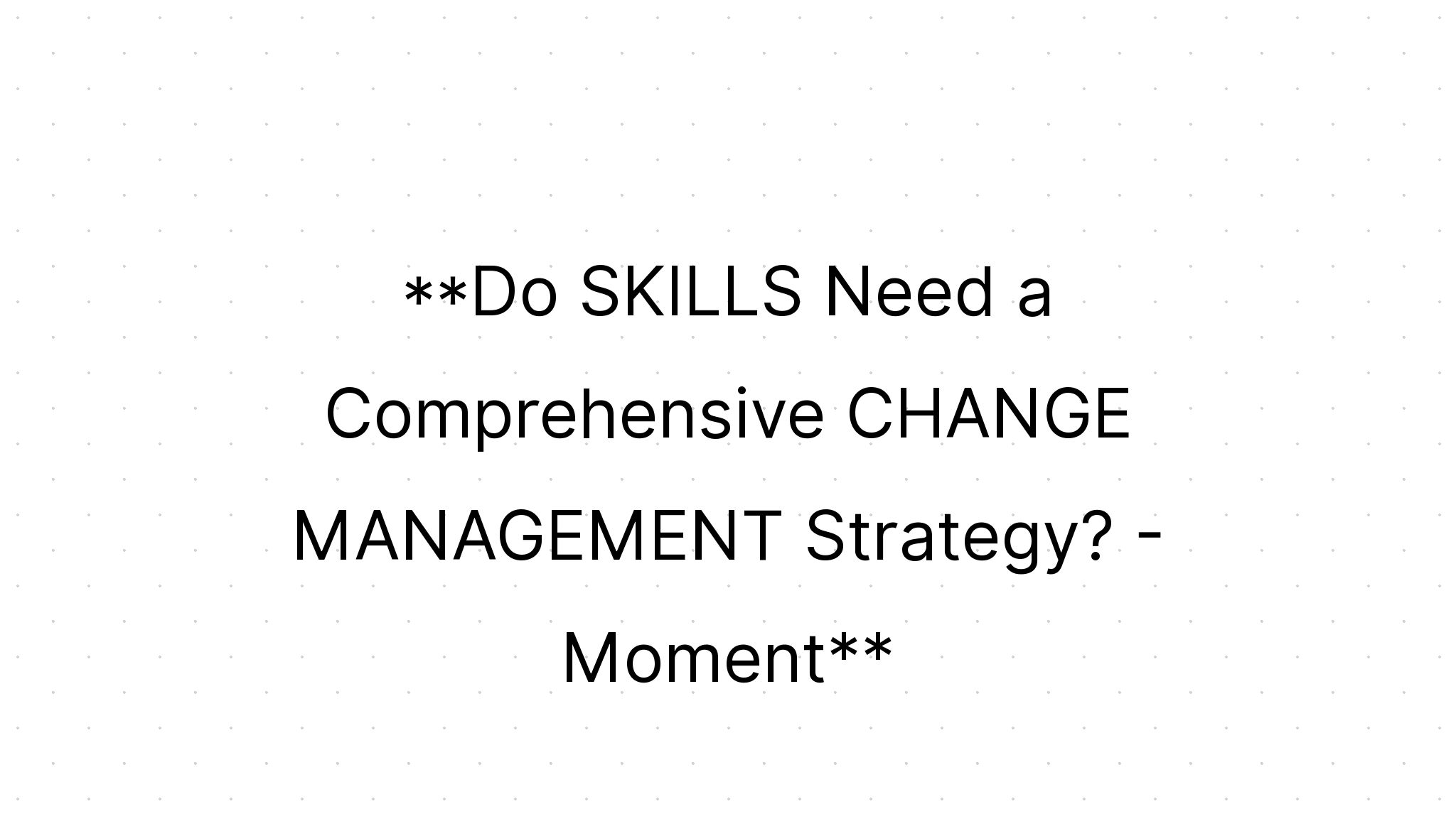 Moment: Do SKILLS Need a Comprehensive CHANGE MANAGEMENT Strategy? | ELE Group
